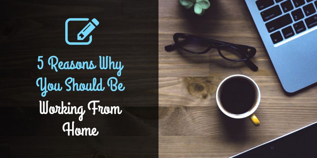 5 Reasons Why You Should Be Working From Home And Not For Someone Else ...